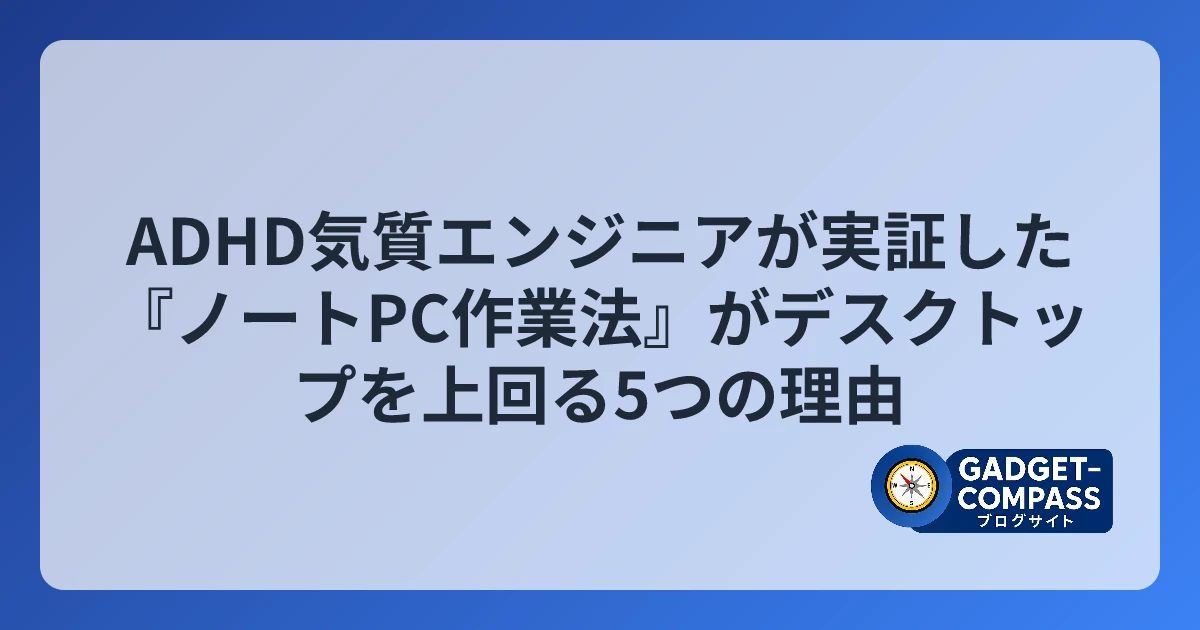 ADHD気質エンジニアが実証した『ノートPC作業法』がデスクトップを上回る5つの理由 - ガジェットコンパス