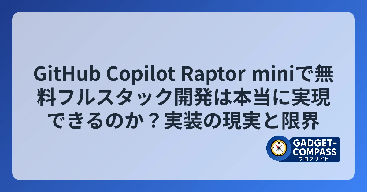 GitHub Copilot Raptor miniで無料フルスタック開発は本当に実現できるのか？実装の現実と限界 - ガジェットコンパス