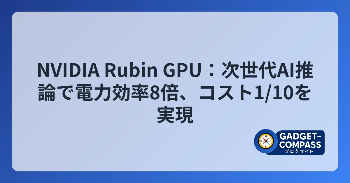 NVIDIA Rubin GPU：次世代AI推論で電力効率8倍、コスト1/10を実現 - ガジェットコンパス