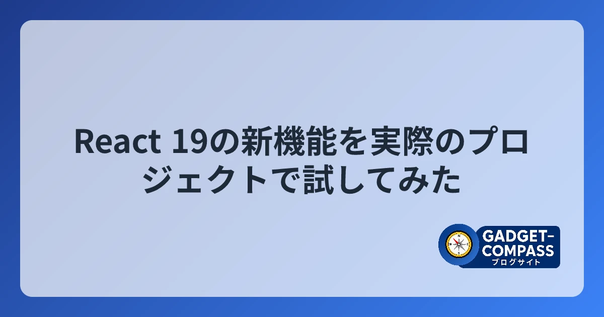 React 19の新機能を実際のプロジェクトで試してみた - ガジェットコンパス