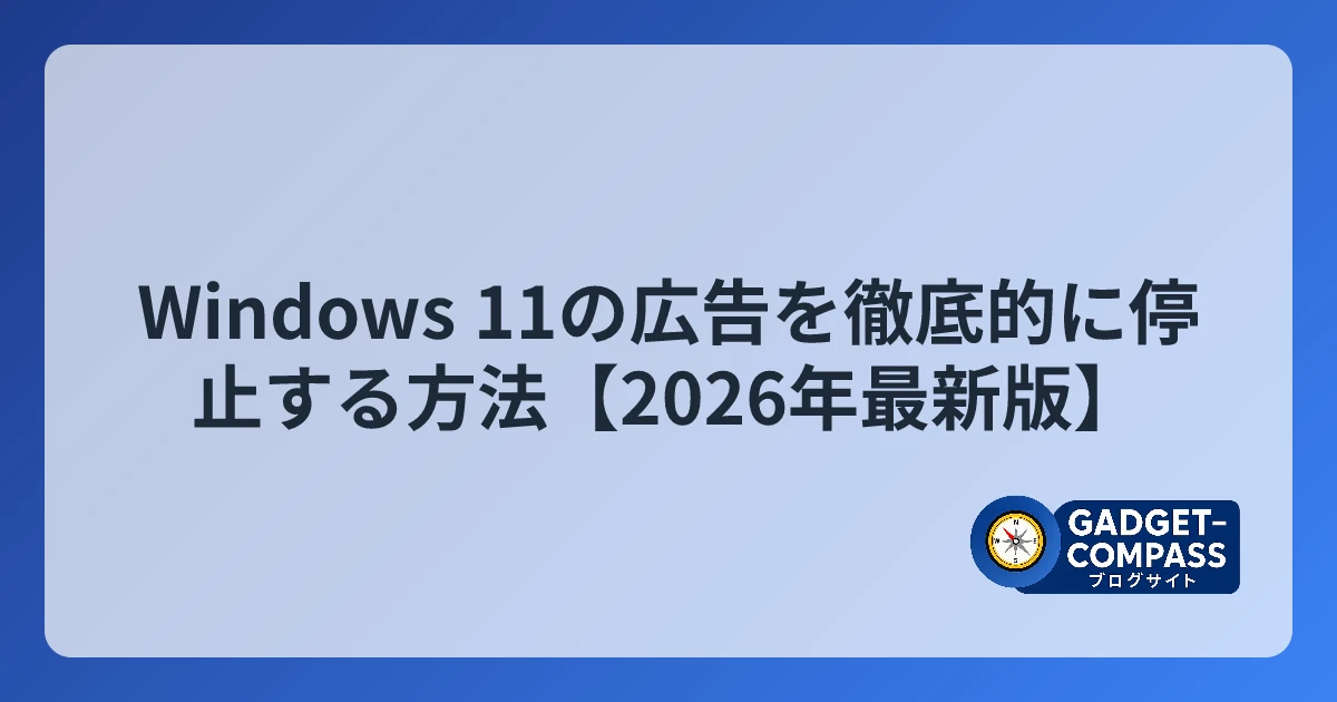 Windows 11の広告を徹底的に停止する方法【2026年最新版】 - ガジェットコンパス